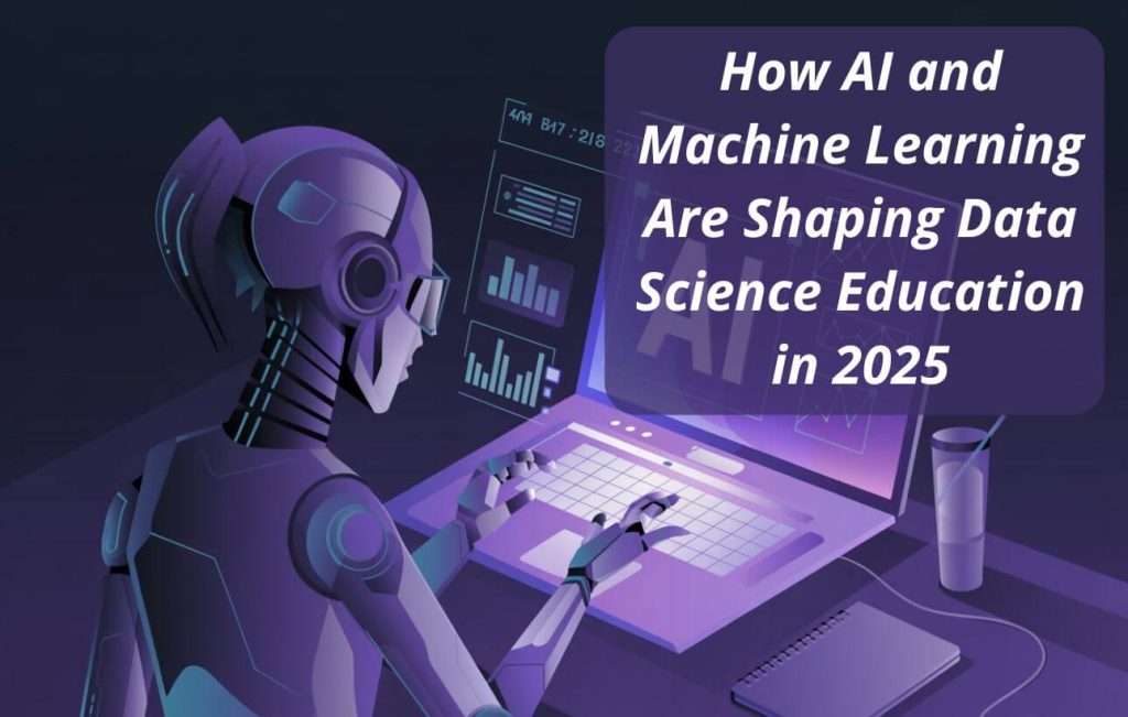 How AI and Machine Learning Are Shaping Data Science Education in 2025?